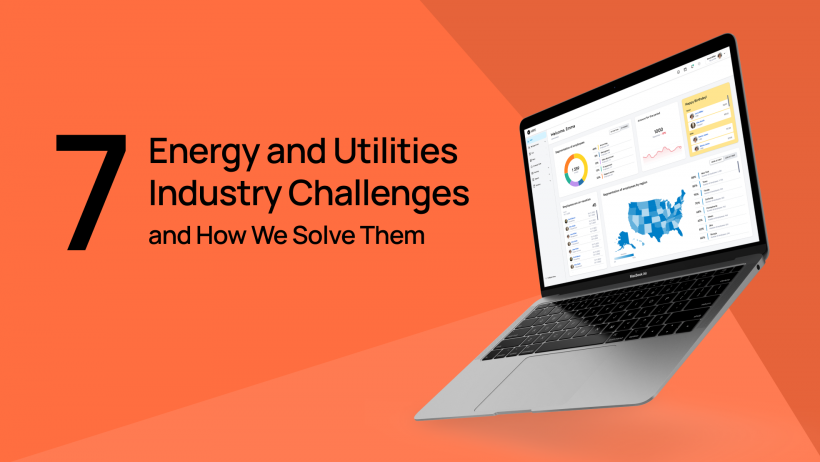 7 Energy and Utilities Industry Challenges and How We Solve Them